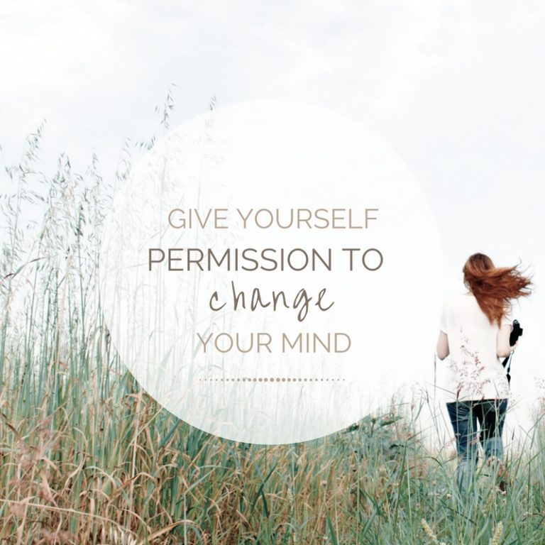 Give yourself permission to change your mind! - Leah Goard