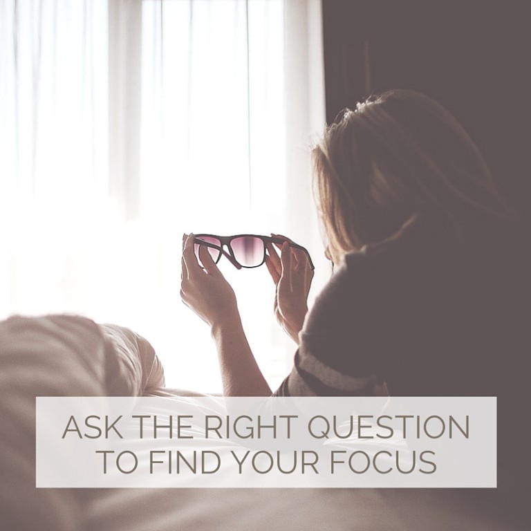 ask the right question to find your focus. - Leah Goard